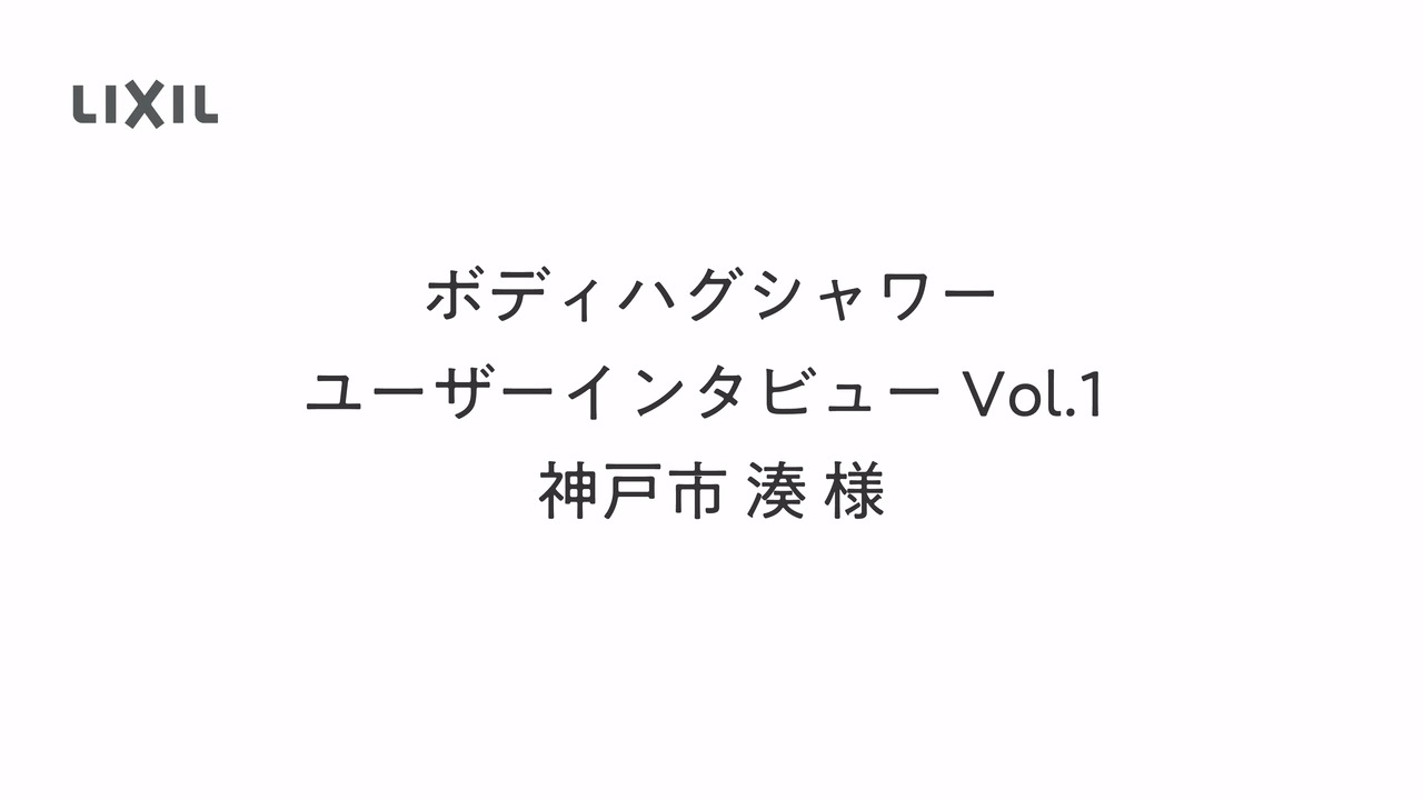 ボディハグシャワー ユーザーインタビュー Vol.1 神戸市 湊様 | LIXIL-X: 動画配信サービス
