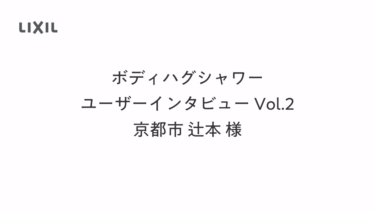 ボディハグシャワー ユーザーインタビュー Vol.2 京都市 辻本様 | LIXIL-X: 動画配信サービス